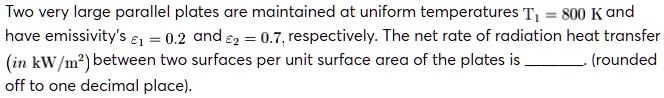 Two very large parallel plates are maintained at uniform temperatures T ...