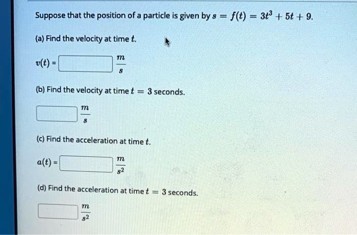 SOLVED:Suppose that the position of a particle is given by 8 = f(t) = 3t* + 5t + 9 (a) Find the ...