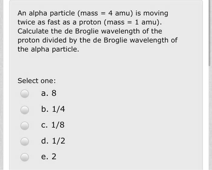 SOLVED: An alpha particle (mass 4 amu) is moving twice as fast as proton (mass 1 amu) Calculate ...