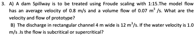3. A) A dam Spillway is to be treated using Froude scaling with 1:15 ...