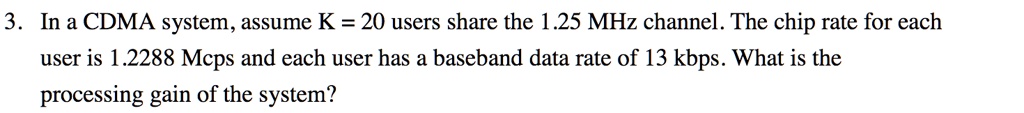 SOLVED: 3 In a CDMA system, assume K = 20 users share the 1.25 MHz ...
