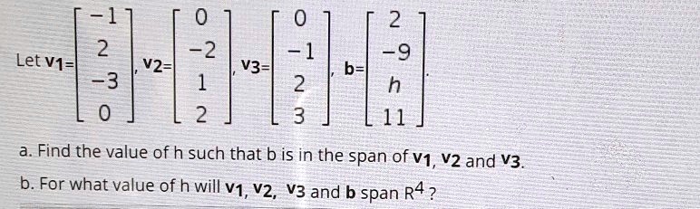 SOLVED: 2 Let V1= V2- 53 -9 V3= 2 Find the value of h such that b is in the span of V1, V2 and ...