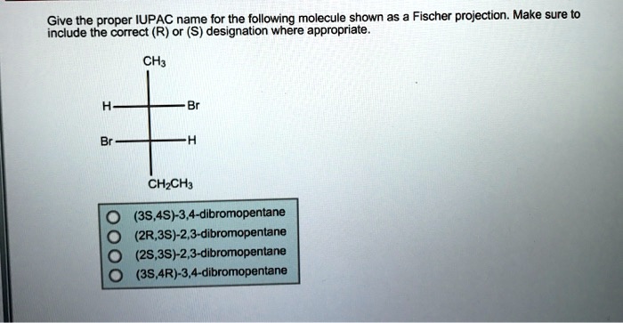 give the proper iupac name for the following molecule shown as fischer ... give the proper iupac name for the following molecule shown as fischer ...