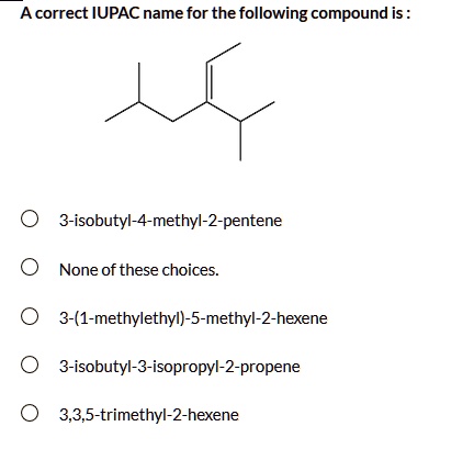SOLVED: A correct IUPAC name for the following compound is: 3-isobutyl-4-methyl-2-pentene None ...