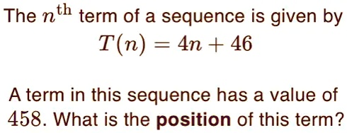 [GET ANSWER] The n^th term of a sequence is given by T(n) = 4n + 46 A term in this sequence has ...