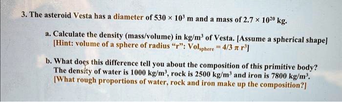 The asteroid Vesta has a diameter of 530103 m and a mass of 2.7102 kg ...