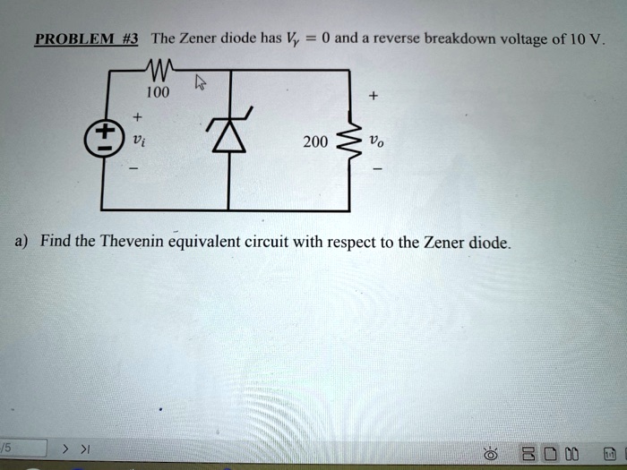 SOLVED: PROBLEM #3 The Zener diode has Vy=0 and a reverse breakdown voltage of 10 V W 100 200 Vo ...