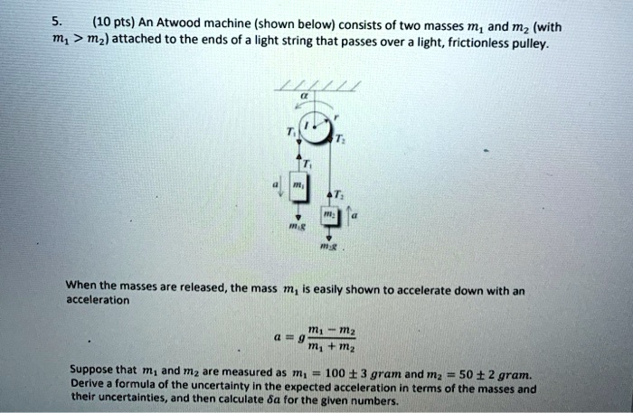 5. (10 pts) An Atwood machine (shown below) consists of two masses m1 and m2 (with m1 > m2 ...