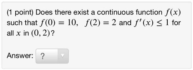 SOLVED: point) Does there exist a continuous function f(x) such that f(0) = 10, f(2) = 2 and f' (x)