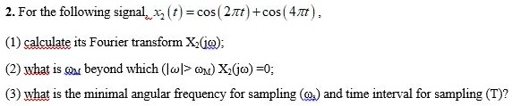 2. For the following signal, x2(t) = cos(2π t) + cos(4π t), (1) calculate its Fourier transform ...
