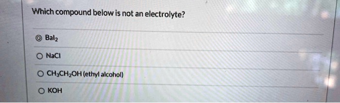 SOLVED: Which compound below is not an electrolyte? Balz NaCl CHJCH,OH ...