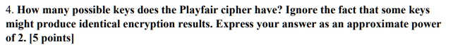 4. How many possible keys does the Playfair cipher have? Ignore the fact that some keys might ...