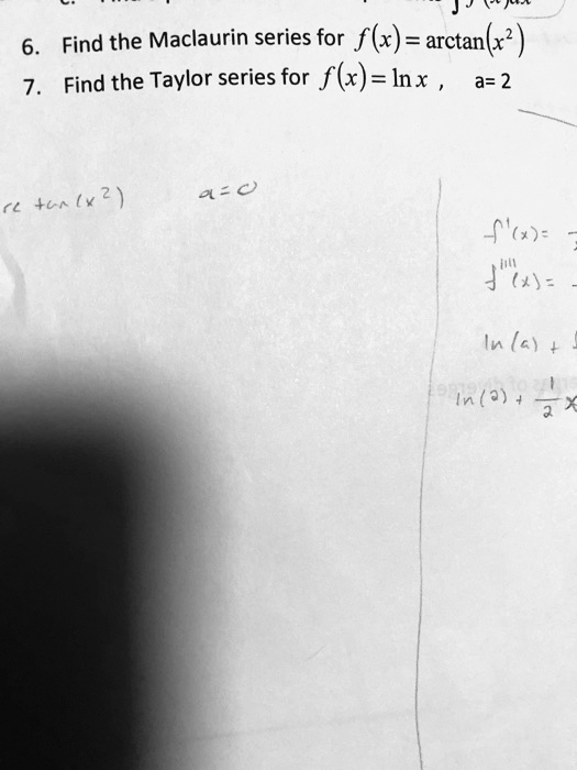 SOLVED: Find the Maclaurin series for f(x) = arctan(x? ) Find the Taylor series for f(x)= Inx a ...