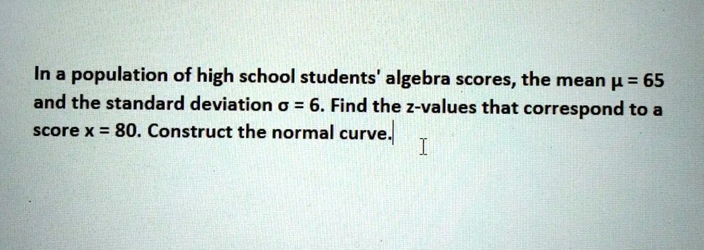 SOLVED: In a population of high school students' algebra scores, the ...
