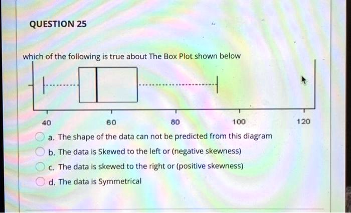 SOLVED: QUESTION 25 which of the following is true about The Box Plot ...