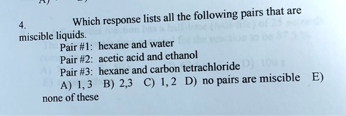 SOLVED: pairs that are Which response lists all the following miscible liquids. Pair #I: hexane ...