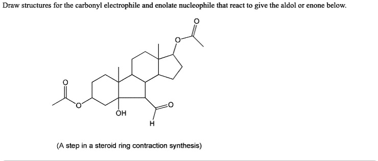 Draw structures for the carbonyl electrophile and enolate nucleophile ...