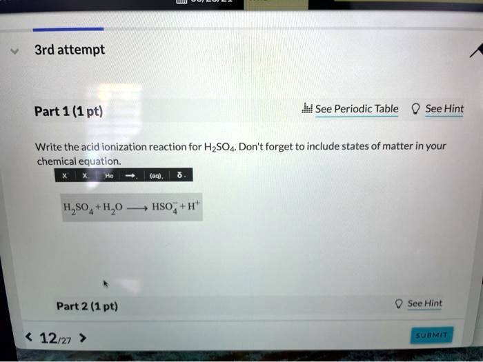 SOLVED: Part 1 (1 pt) J See Periodic Table See Hint Write the acid ionization reaction for H2SO4 ...