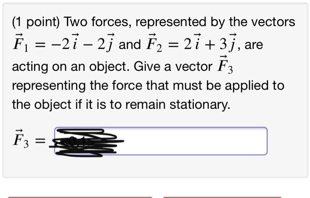 SOLVED: point) Two forces, represented by the vectors F1 = -2i 2j and F2 = 27 + 3j,are acting on ...