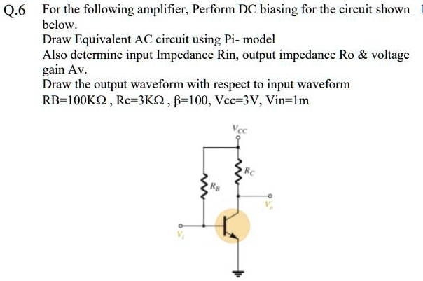 q6 for the following amplifierperform dc biasing for the circuit shown below draw equivalent ac ...