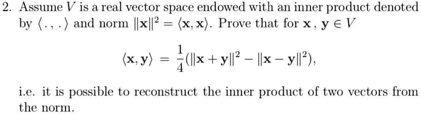 SOLVED: 2 Assume V is a real vector space endowed with an inner product denoted by ( - and norm ...