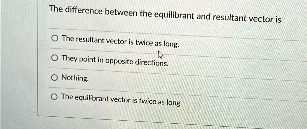 The difference between the equilibrant and resultant vector is The ...