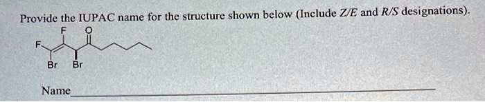 SOLVED: Provide the IUPAC name for the structure shown below (Include ZIE and R/S designations) Name