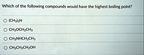 which of the following compounds would have the highest boiling point ch33n ch3och2ch3 ...