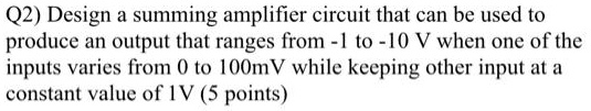 SOLVED: Design using a summing amplifier Q2) Design a summing amplifier circuit that can be used ...