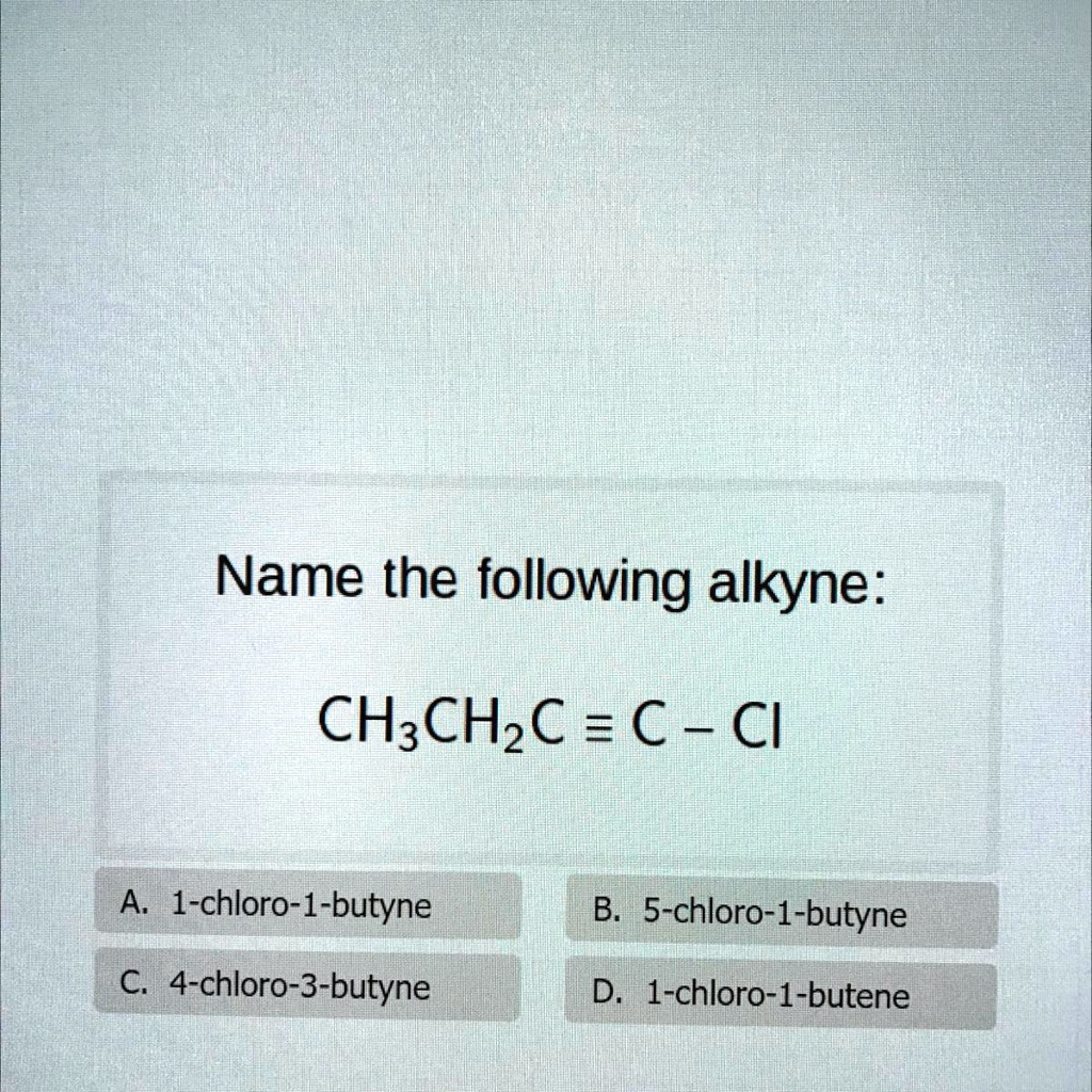 SOLVED: 'Name the following alkyne: CH3CH2C = C - CI Name the following ...