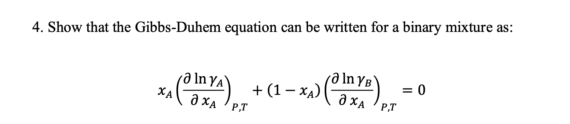 4. Show that the Gibbs-Duhem equation can be written for a binary mixture as: xA((∂lnγA)/(∂ xA ...