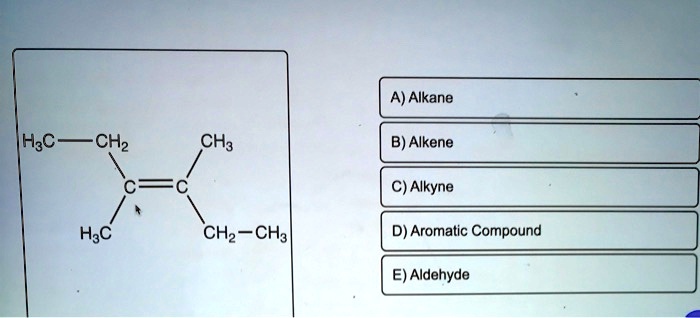 A) Alkane H3C- CH3 CH3 B) Alkene C) Alkyne H3C CH2=CH3 D) Aromatic Compound E) Aldehyde