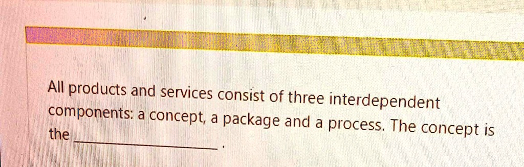 All products and services consist of three interdependent components: a ...