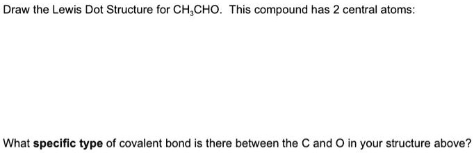 SOLVED: Draw the Lewis Dot Structure for CH;CHO. This compound has 2 ...