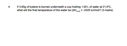 4. If 3.65g of butane is burned underneath a cup holding 1.00 L of ...