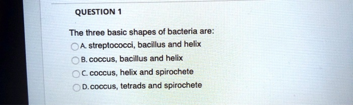 Question 1 the three basic shapes of bacteria are a...