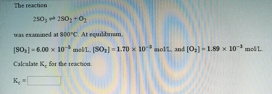 SOLVED: The reaction 2SO3 = 2SO2 + O2 was examined at 800Â°C. At ...