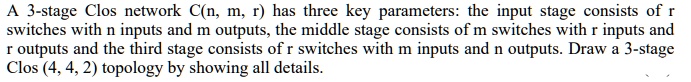 SOLVED: A 3-stage Clos network C(n, m, r) has three key parameters: the ...