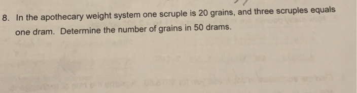 8. In the apothecary weight system one scruple is 20 grains,...