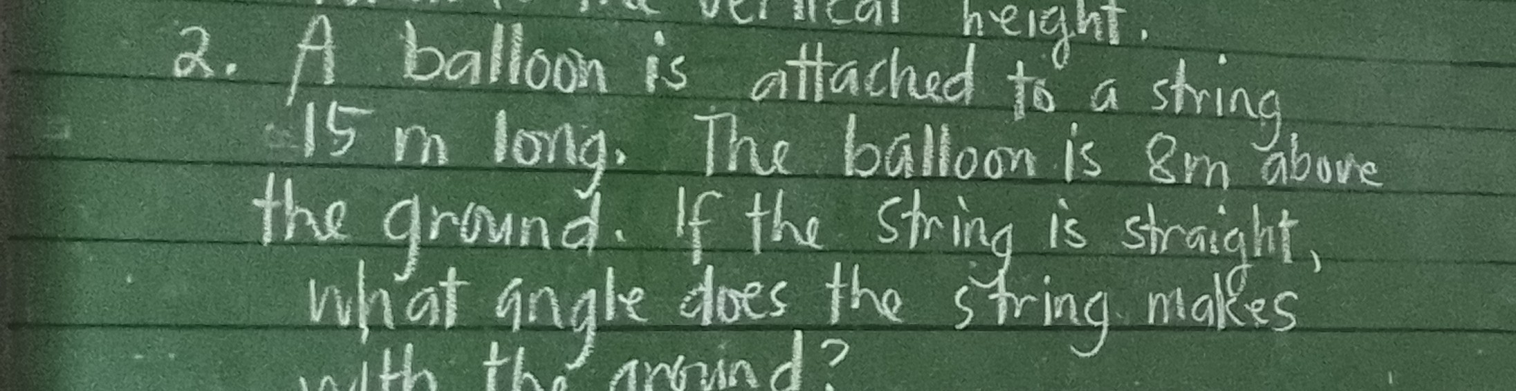 2. A balloon is attached to a string 15 m long. The balloon is 8 m ...