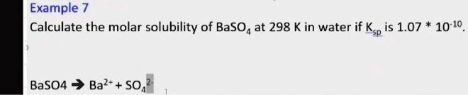 SOLVED: Example 7: Calculate the molar solubility of BaSO4 at 298 K in water if Ksp is 1.07 x 10 ...