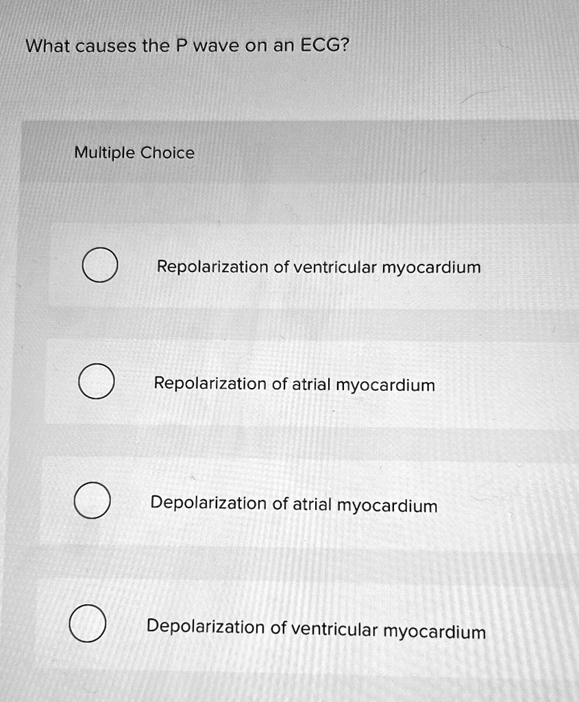 SOLVED: What causes the P wave on an ECG? Multiple Choice ...