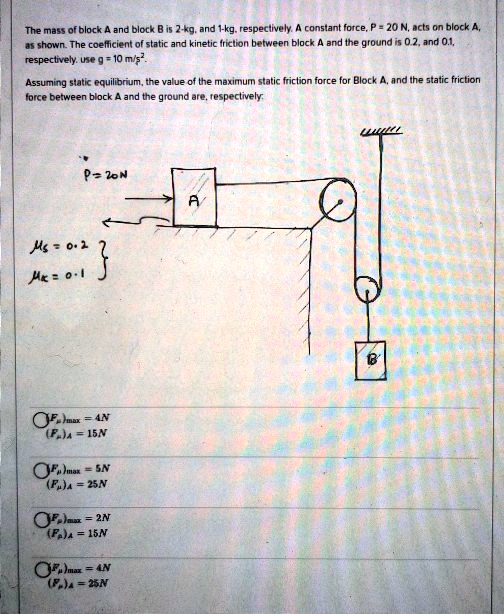SOLVED: The mass of block A and block B is 2 kg and 1 kg, respectively. A constant force, P = 20 ...