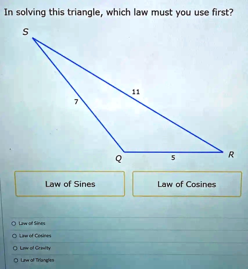 SOLVED: In solving this triangle, which law must you use first? S 11 5 R Law of Sines Law of ...