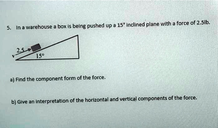 SOLVED: warehouse a box is being pushed up a 15* inclined plane with a ...