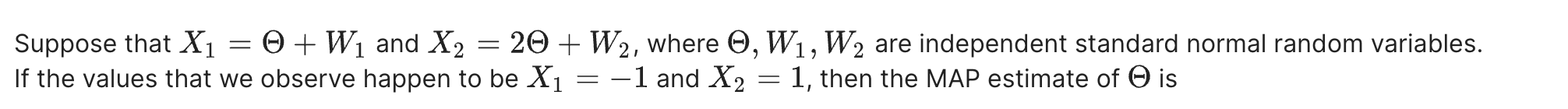 [GET ANSWER] Suppose that X1=Θ+W1 and X2=2 Θ+W2, where Θ, W1, W2 are independent standard normal ...