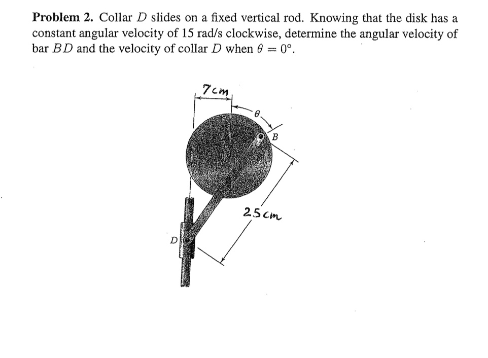 Problem 2. Collar D slides on a fixed vertical rod. Knowing that the disk has a constant angular ...