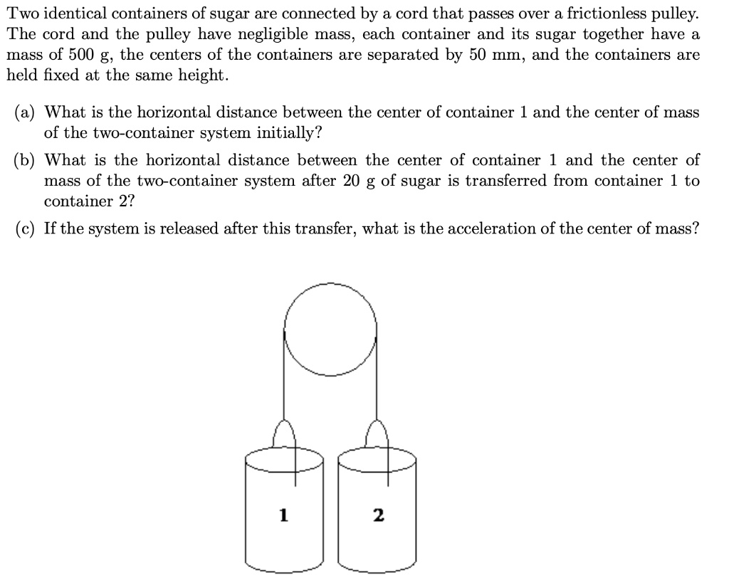 Two identical containers of sugar are connected by a cord that passes over a frictionless pulley ...