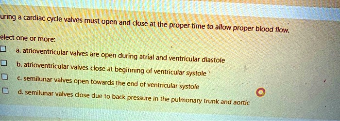 uring cardiac cycle valves must open and close at the proper time to ...