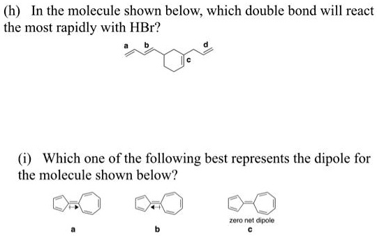 h in the molecule shown below which double bond will react the most ...